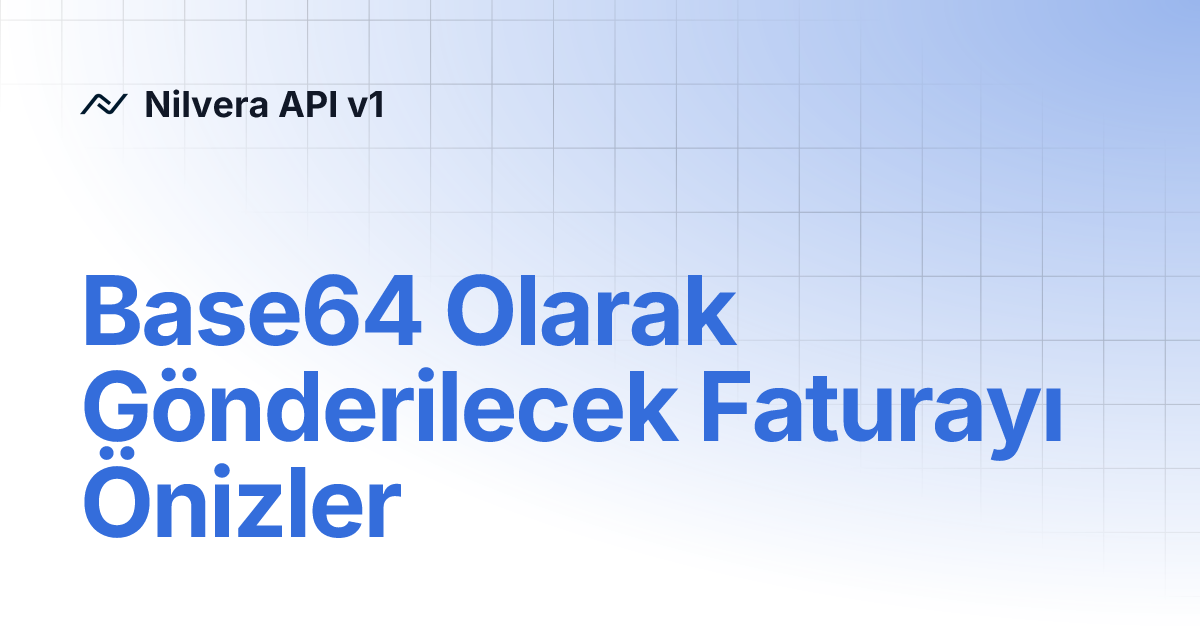 Base64 Olarak Gönderilecek Faturayı Önizler | Nilvera API v1